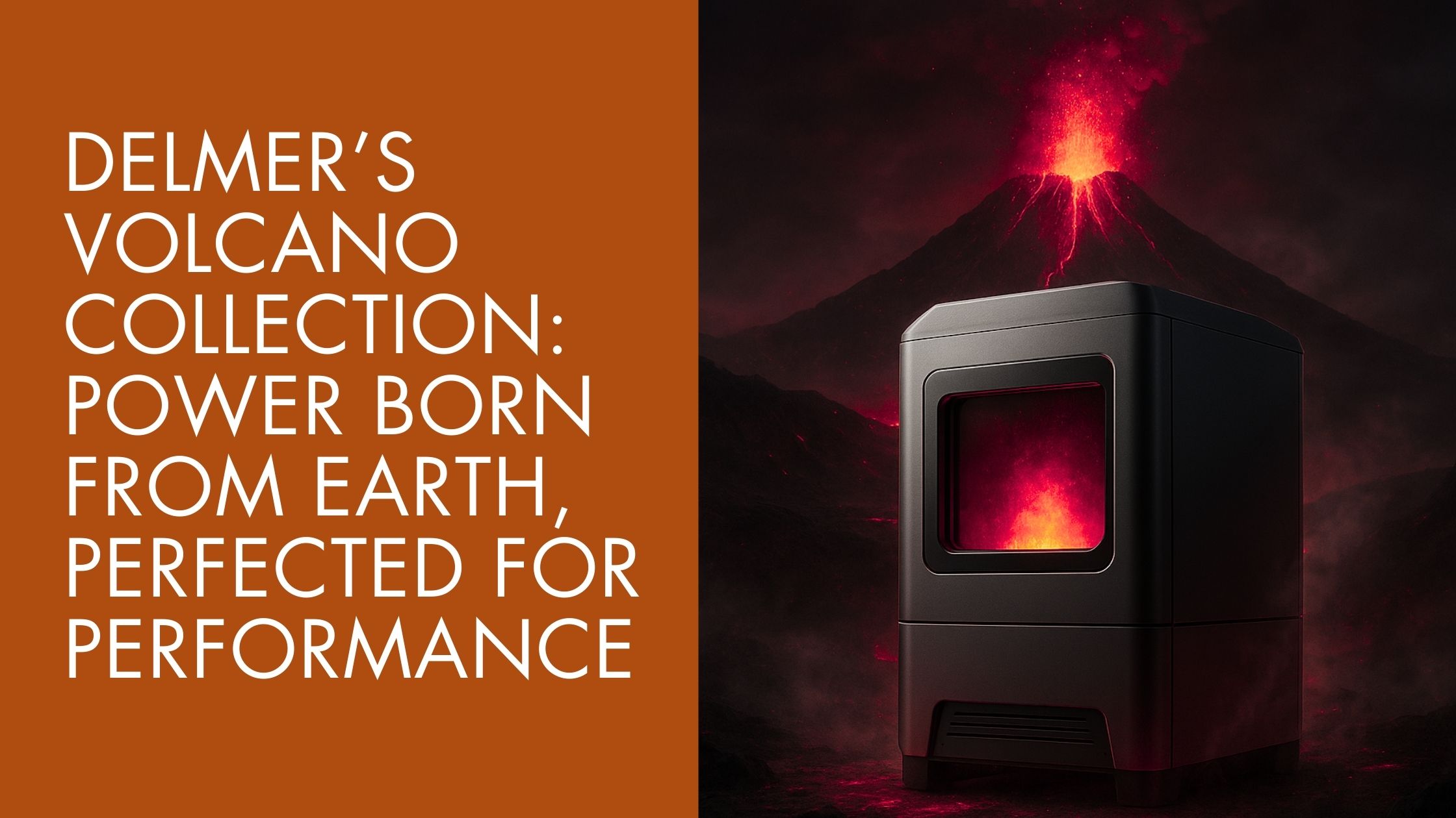 Delmer’s Volcano Collection: Power Born from Earth, Perfected for ...